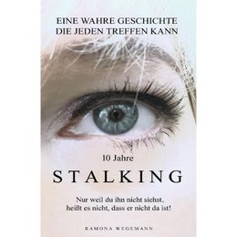 10 Jahre Stalking - Nur weil Du ihn nicht siehst, heißt es nicht, dass er nicht da ist! - ramona wegemann, Kartoniert (TB)