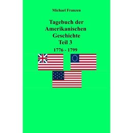 Tagebuch der Amerikanischen Geschichte Teil 3, 1776-1799 - Michael Franzen, Kartoniert (TB)