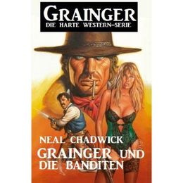 Grainger und die Banditen: Grainger - Die harte Western-Serie - Neal Chadwick, Kartoniert (TB)