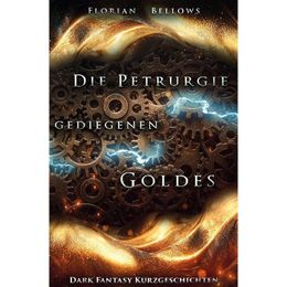 Die Petrurgie gediegenen Goldes: Dark Fantasy Kurzgeschichten - Florian Bellows, Kartoniert (TB)