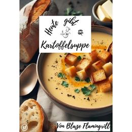 Heute gibt es - Kartoffelsuppe - Blaze Flamingrill, Kartoniert (TB)