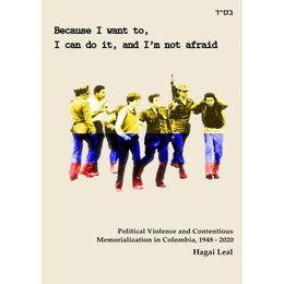 Because I want to, I can do it, and I'm not afraid: Political Violence and Contentious Memorialization in Colombia, 1948 - 2020 - Hagai Yosef Leal Guerrero, Kartoniert (TB)
