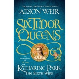 Six Tudor Queens: Katharine Parr, The Sixth Wife - Alison Weir, Kartoniert (TB)