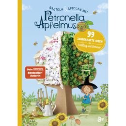 Basteln & Spielen mit Petronella Apfelmus - 99 zauberhafte Ideen für Frühling und Sommer, Gebunden