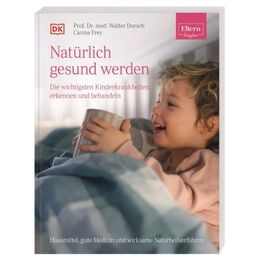 Dorling Kindersley ELTERN-Ratgeber. Natürlich gesund werden - Die wichtigsten Kinderkrankheiten erkennen und behandeln - Walter Dorsch, Carina Frey, Kartoniert (TB)