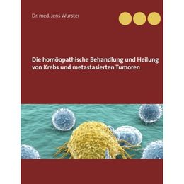 Books on Demand Die homöopathische Behandlung und Heilung von Krebs und metastasierten Tumoren - Jens Wurster, Gebunden