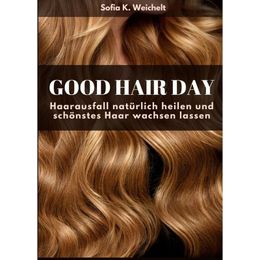 tredition Good Hair Day - Haarausfall natürlich heilen und schönstes Haar wachsen lassen - Sofia K. Weichelt, Gebunden