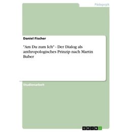 GRIN "Am Du zum Ich" - Der Dialog als anthropologisches Prinzip nach Martin Buber - Daniel Fischer, Kartoniert (TB)