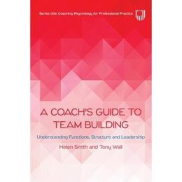 A Coach's Guide to Team Building: Understanding Functions, Structure and Leadership - Helen Smith, Tony Wall, Kartoniert (TB)