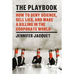 The Playbook: How to Deny Science, Sell Lies, and Make a Killing in the Corporate World - Jennifer Jacquet, Gebunden