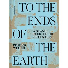 To the Ends of the Earth - Richard Weller, Gebunden