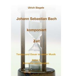 tredition Johann Sebastian Bach komponiert Zeit - Ulrich Siegele, Kartoniert (TB)