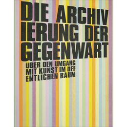 Die Archivierung der Gegenwart - Hans-Peter Weiss, Cornelia Offergeld, Katrina Petter, Henrik Orrje, Cathrine Mellander Backman, Uta Hassler, Helmut Jakob Deibl, Linus Neumann, Hans Ulrich Reck, Kartoniert (TB)