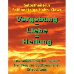 tredition Vergebung = Liebe = Heilung - Selbstheilerin Sabine Helga Hahn-Klaws, Kartoniert (TB)