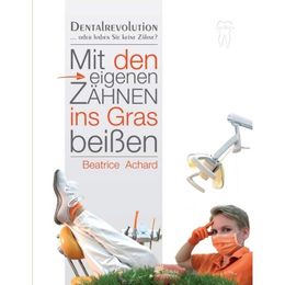 tredition Mit den eigenen Zähnen ins Gras beißen - Beatrice Achard, Kartoniert (TB)