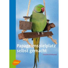 Papageienspielplatz selbst gemacht - Christine Scholtyssek, Gebunden