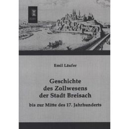 Geschichte des Zollwesens der Stadt Breisach bis zur Mitte des 17. Jahrhunderts - Emil Läufer, Kartoniert (TB)