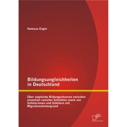 Bildungsungleichheiten in Deutschland: Über ungleiche Bildungschancen zwischen einzelnen sozialen Schichten sowie von Schülerinnen und Schülern mit Migrationshintergrund - Vanessa Engin, Kartoniert (TB)