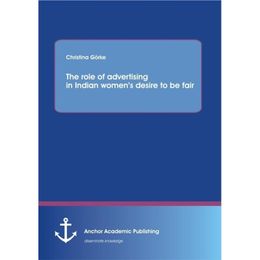 The role of advertising in Indian women's desire to be fair - Christina Görke, Kartoniert (TB)