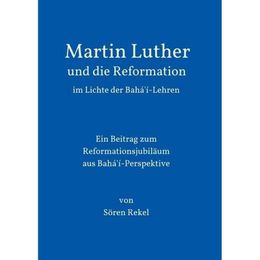 tredition Martin Luther und die Reformation im Lichte der Bahá'í-Lehren - Sören Rekel, Kartoniert (TB)