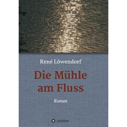 tredition Die Mühle am Fluss - René Löwendorf, Kartoniert (TB)