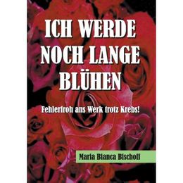 tredition ICH WERDE NOCH LANGE BLÜHEN - Maria Bianca Bischoff, Kartoniert (TB)