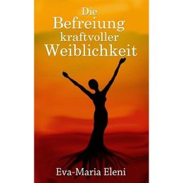 Books on Demand Die Befreiung kraftvoller Weiblichkeit - Eva-Maria Eleni, Kartoniert (TB)