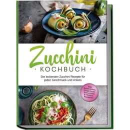 Zucchini Kochbuch: Die leckersten Zucchini Rezepte für jeden Geschmack und Anlass - inkl. Aufstrichen, Fingerfood, Smoothies & Fitness-Rezepten - Cornelia Rehnsche, Taschenbuch