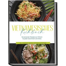 Vietnamesisches Kochbuch: Die leckersten Rezepte aus Vietnam für jeden Geschmack und Anlass - inkl. Fingerfood, Desserts, Getränken & Aufstrichen - May Pham, Taschenbuch