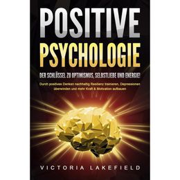 POSITIVE PSYCHOLOGIE - Der Schlüssel zu Optimismus, Selbstliebe und Energie!: Durch positives Denken nachhaltig Resilienz trainieren, Depressionen überwinden und mehr Kraft & Motivation aufbauen - Victoria Lakefield, Taschenbuch