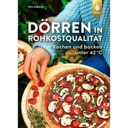 Dörren in Rohkostqualität - Kochen und backen unter 42 °C