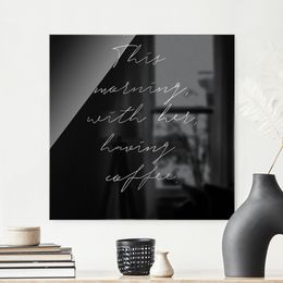 Bilderwelten Glasbild Spr&uuml;che modern schwarz weiss Glas Wandbild - This morning with her having Coffee Schwarz - Spr&uuml;che Wohnzimmer Schlafzimmer