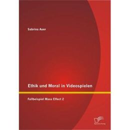 Ethik und Moral in Videospielen: Fallbeispiel Mass Effect 2, Fachbücher von Sabrina Auer