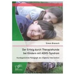 Der Erfolg durch Therapiehunde bei Kindern mit ADHS-Syndrom: Hundegest&uuml;tzte P&auml;dagogik als m&ouml;gliche Intervention