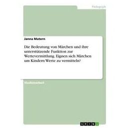 GRIN Die Bedeutung von M&auml;rchen und ihre unterst&uuml;tzende Funktion zur Wertevermittlung. Eignen sich M&auml;rchen um Kindern Werte zu vermitteln?