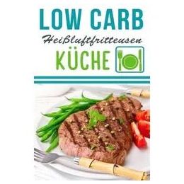 Low Carb Hei&szlig;luftfritteuse Rezepte - Kochen & Backen mit der Hei&szlig;luftfritteuse