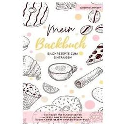 Mein Backbuch Backrezepte zum Eintragen Kochbuch mit blanko Seiten Rezepte zum Selberschreiben Kuchen Brot Rezept Backen Rezeptbuch