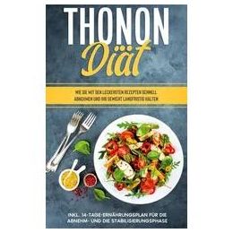 Thonon Di&auml;t: Wie Sie mit den leckersten Rezepten schnell abnehmen und Ihr Gewicht langfristig halten - inkl. 14-Tage-Ern&auml;hrungsplan f&uuml;r die Abnehm- un