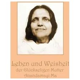 Leben und Weisheit der Gl&uuml;ckseligen Mutter Anandamayi Ma