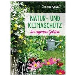 Natur- und Klimaschutz im eigenen Garten - Mit wenig Wasser, nat&uuml;rlichem D&uuml;nger & Pflanzenschutz, insektenfreundlichen Pflanzen