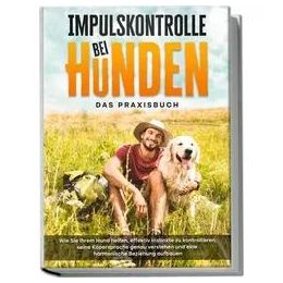 Impulskontrolle bei Hunden - Das Praxisbuch: Wie Sie Ihrem Hund helfen, effektiv