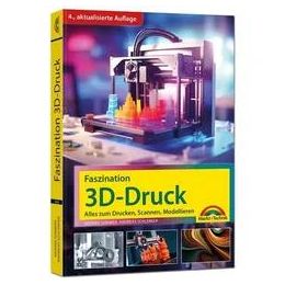 Markt+Technik Faszination 3D Druck - 4. aktualisierte Auflage - Alles zum Drucken, Scannen, Modellieren