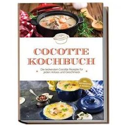 Cocotte Kochbuch: Die leckersten Cocotte Rezepte f&uuml;r jeden Anlass und Geschmack - inkl. Brotrezepten & Desserts