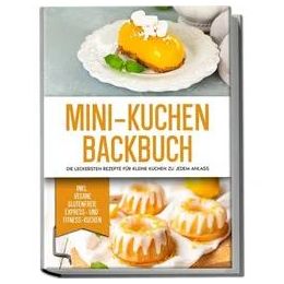 Mini-Kuchen Backbuch: Die leckersten Rezepte f&uuml;r kleine Kuchen zu jedem Anlass - inkl. vegane, glutenfreie, express und Fitness-Kuchen