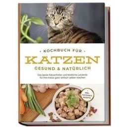 Kochbuch f&uuml;r Katzen - gesund & nat&uuml;rlich: Das beste Katzenfutter und k&ouml;stliche L