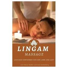 Lingam Massage: Lass dich verf&uuml;hren von der Liebe und Lust: von Tobias Stadler und Julia Goldenberg