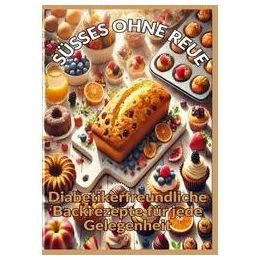 tredition S&Uuml;SSES OHNE REUE: Zuckerfrei genie&szlig;en: Backen f&uuml;r Diabetiker &ndash; Brot, Kuchen, Pralinen und gesunde S&uuml;&szlig;igkeiten