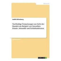 GRIN Nachhaltige Verpackungen aus Sicht des Handels am Beispiel von Smoothies. Prim&auml;r-, Sekund&auml;r und Terti&auml;rfunktionen