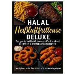 Halal Airfryer Deluxe: Das gro&szlig;e Hei&szlig;luftfritteusen-Kochbuch mit gesunden & aromatischen Rezepten FARBAUSGABE