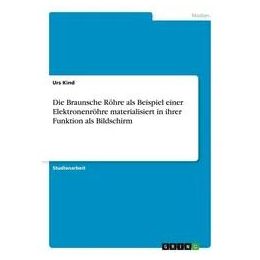GRIN Die Braunsche R&ouml;hre als Beispiel einer Elektronenr&ouml;hre materialisiert in ihrer Funktion als Bildschirm